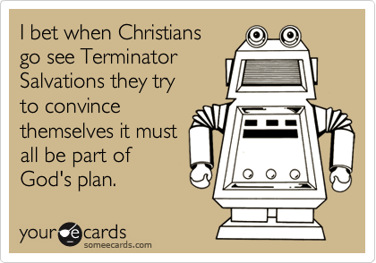 I bet when Christians go see Terminator Salvations they try to convince ...