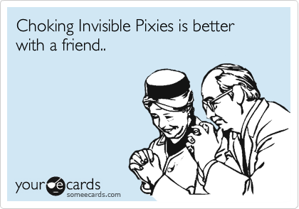 Choking Invisible Pixies is better with a friend.. | Thinking Of You Ecard