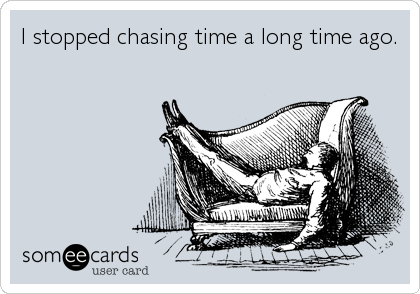 I stopped chasing time a long time ago. | Confession Ecard