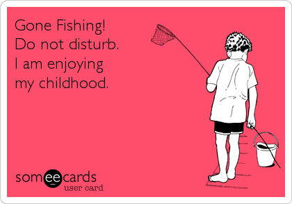 Gone Fishing! Do not disturb. I am enjoying my childhood. | Family Ecard