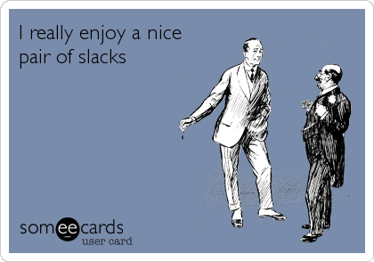 I really enjoy a nice pair of slacks | Confession Ecard
