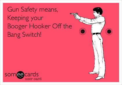 Gun Safety means, Keeping your Booger Hooker Off the Bang Switch ...