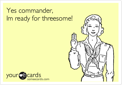Yes commander, Im ready for threesome! | Movies Ecard
