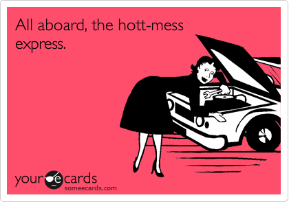 All aboard, the hott-mess express. | Weekend Ecard