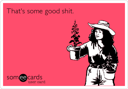 That's some good shit. | Confession Ecard