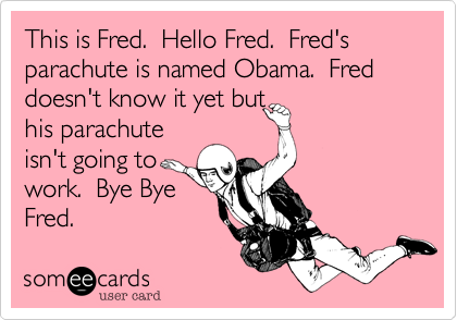 This is Fred. Hello Fred. Fred's parachute is named Obama. Fred doesn't ...