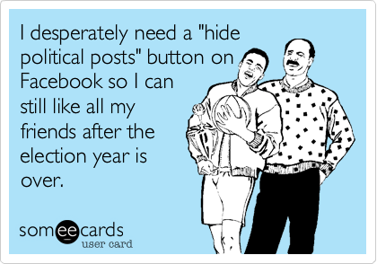 I desperately need a "hide political posts" button on Facebook so I can ...