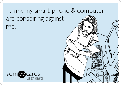 I think my smart phone & computer are conspiring against me ...