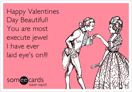Happy Valentines Day Beautiful! You are most execute jewel I have ever ...