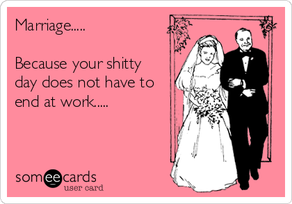 Marriage..... Because your shitty day does not have to end at work..... | Family Ecard