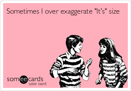 Sometimes I over exaggerate "It's" size | Confession Ecard