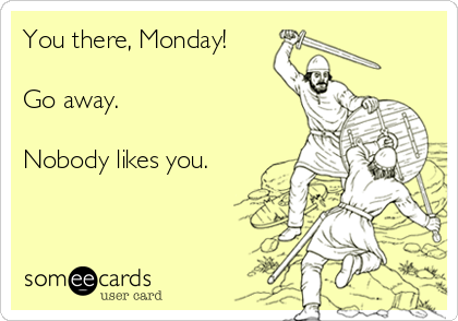 You there, Monday! Go away. Nobody likes you. | Breakup Ecard