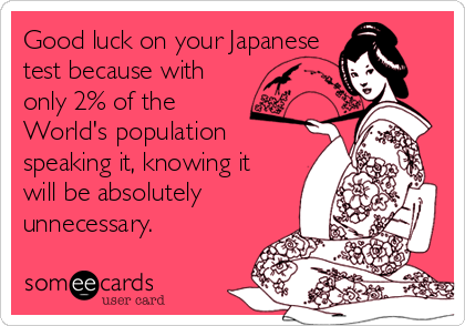 Good luck on your Japanese test because with only 2% of the World's ...