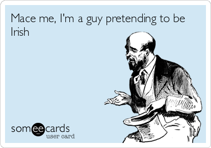 Mace me, I'm a guy pretending to be Irish | St. Patrick's Day Ecard
