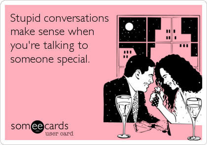 Stupid conversations make sense when you're talking to someone special ...