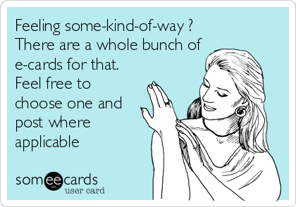 Feeling some-kind-of-way ? There are a whole bunch of e-cards for that ...