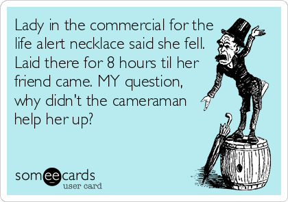 Lady in the commercial for the life alert necklace said she fell. Laid ...