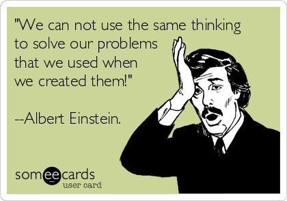 "We can not use the same thinking to solve our problems that we used ...