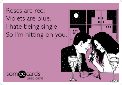 Roses are red; Violets are blue. I hate being single So I'm hitting on you. | Valentine's Day Ecard