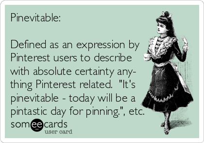 Pinevitable: Defined as an expression by Pinterest users to describe ...