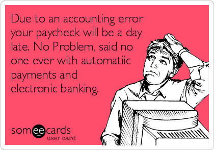 Due to an accounting error your paycheck will be a day late. No Problem ...