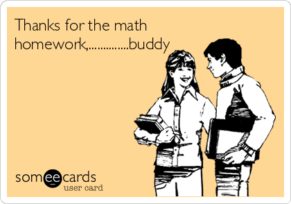 Thanks for the math homework,..............buddy | Breakup Ecard