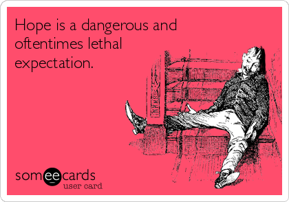 Hope is a dangerous and oftentimes lethal expectation. | Breakup Ecard