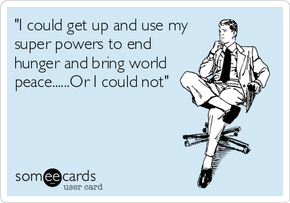 "I could get up and use my super powers to end hunger and bring world ...