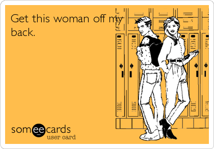 Get this woman off my back. | Cry For Help Ecard