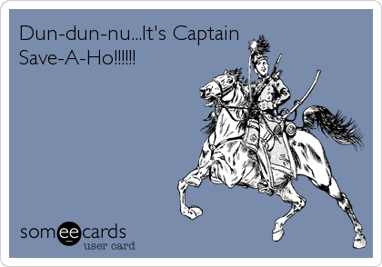 Dun-dun-nu...It's Captain Save-A-Ho!!!!!! | Cry For Help Ecard