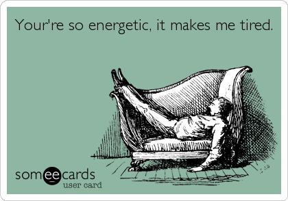 Your're so energetic, it makes me tired. | News Ecard