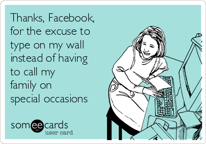 Thanks, Facebook, for the excuse to type on my wall instead of having ...