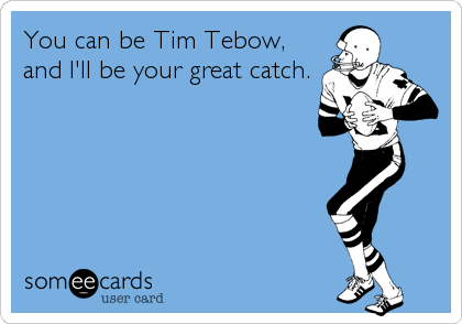 You can be Tim Tebow, and I'll be your great catch. | Super Bowl Ecard