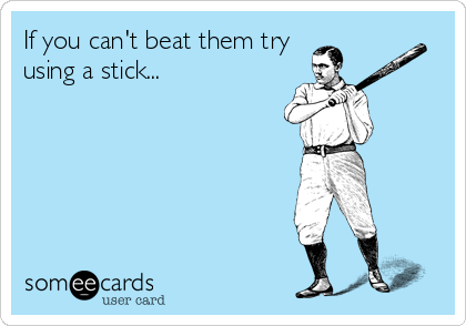 If you can't beat them try using a stick... | Encouragement Ecard