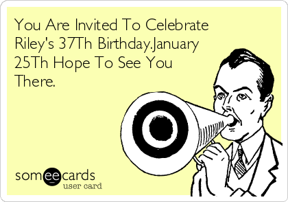 You Are Invited To Celebrate Riley's 37Th Birthday.January 25Th Hope To ...