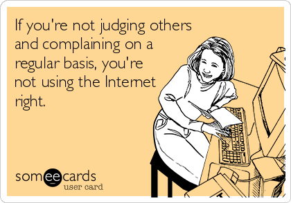 If you're not judging others and complaining on a regular basis, you're ...