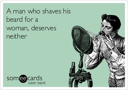 A man who shaves his beard for a woman, deserves neither | News Ecard