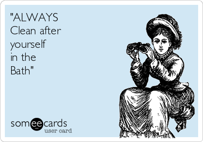 "ALWAYS Clean after yourself in the Bath" | Facebook Ecard