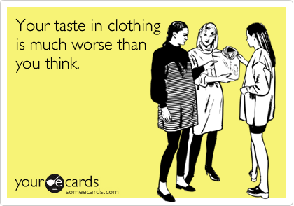 Your taste in clothing is much worse than you think. | Confession Ecard