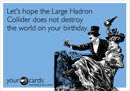 Let's hope the Large Hadron Collider does not destroy the world on your ...