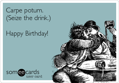 Carpe potum. (Seize the drink.) Happy Birthday! | Birthday Ecard