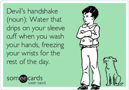 Devil's handshake (noun): Water that drips on your sleeve cuff when you ...