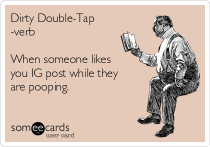 Dirty Double-Tap -verb When someone likes you IG post while they are ...