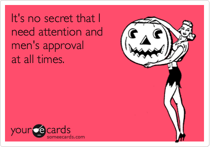 It's no secret that I need attention and men's approval at all times ...