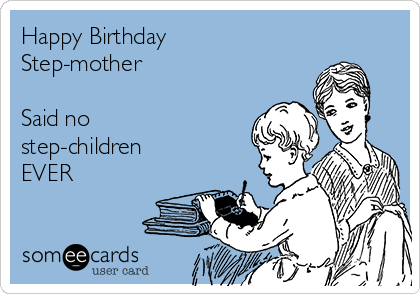 Happy Birthday Step-mother Said no step-children EVER | Birthday Ecard