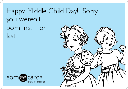 Happy Middle Child Day! Sorry you weren't born first---or last ...