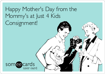 Happy Mother's Day from the Mommy's at Just 4 Kids Consignment ...