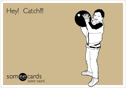 Hey! Catch!!! | News Ecard