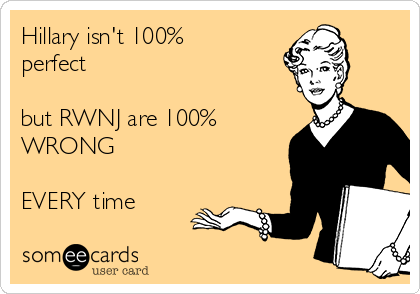 Hillary isn't 100% perfect but RWNJ are 100% WRONG EVERY time ...