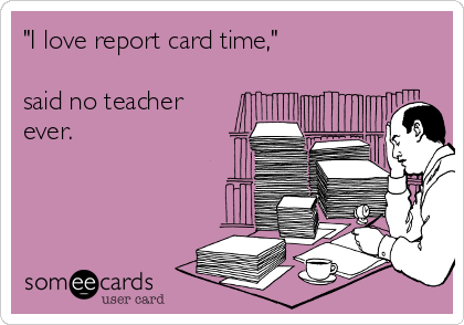 "I love report card time," said no teacher ever. | Workplace Ecard